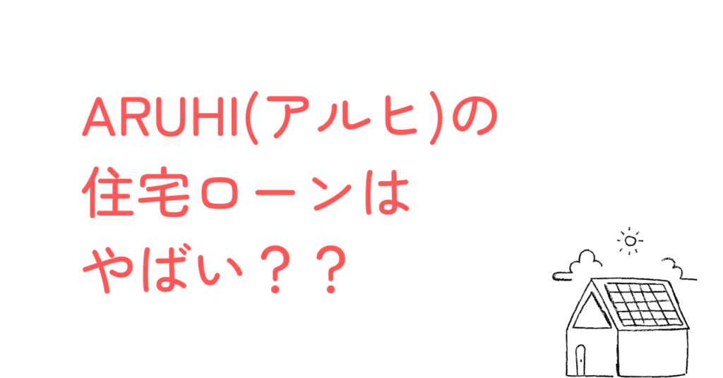 ARUHI(アルヒ)の住宅ローンはやばい？商品の特徴を解説 - わかりやすい住宅ローン借り換えガイド